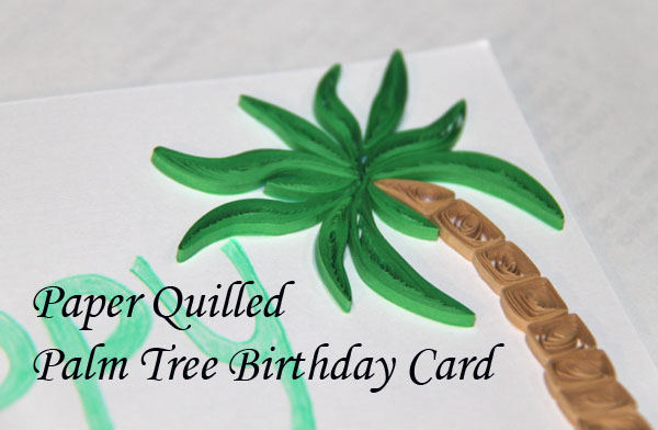 Paper Quilled Palm Tree Birthday Card - Honey's Quilling